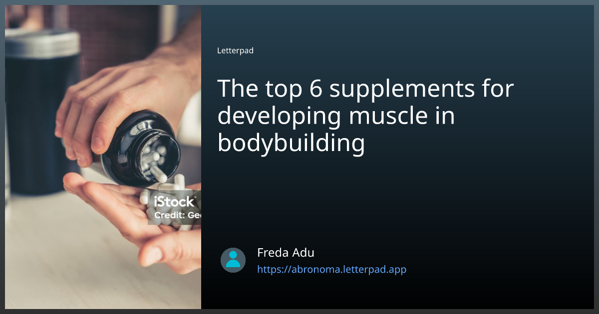 The top 6 supplements for developing muscle in bodybuilding | by Freda Adu